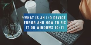 What Is an I/O Device Error and How to Fix It on Windows 10/11